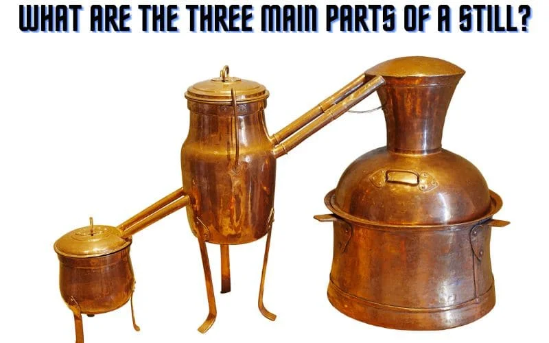 What Are The Three Main Parts Of A Still? We Help Find Out!! | Good Ol ...