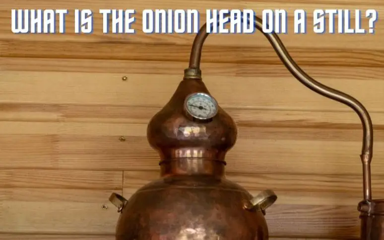 What Is the Onion Head on a Still: Function and Purpose Explained ...